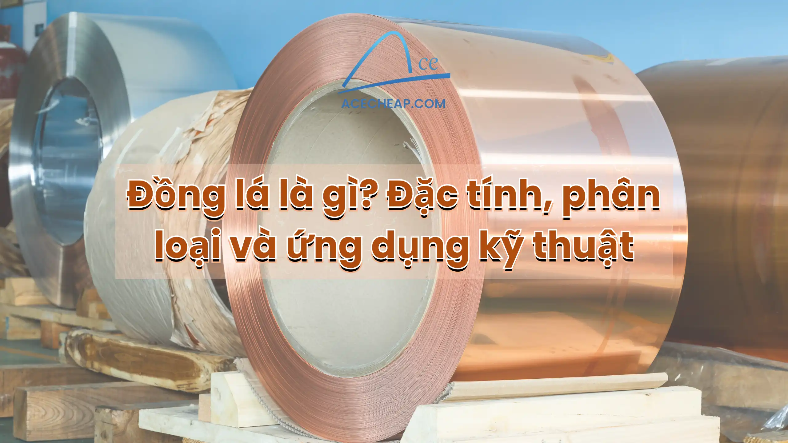 Đồng lá là gì? Đặc tính, phân loại và ứng dụng kỹ thuật