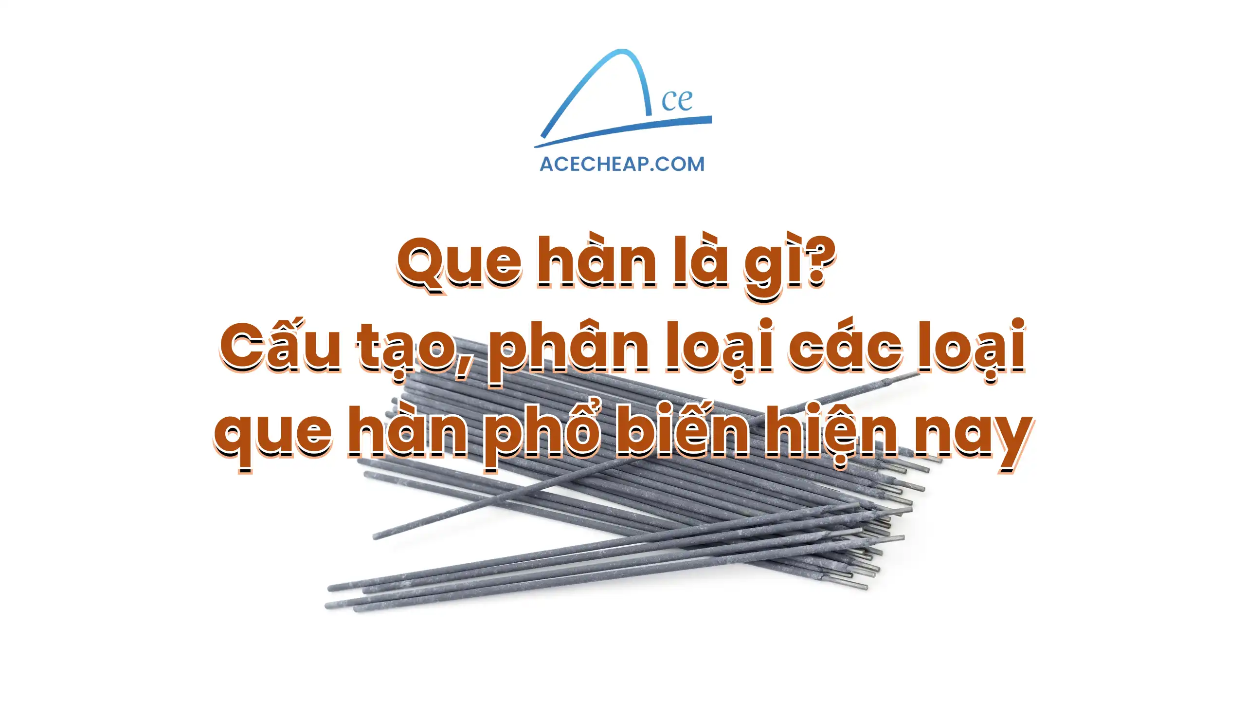 Que hàn là gì? Cấu tạo, phân loại các loại que hàn phổ biến